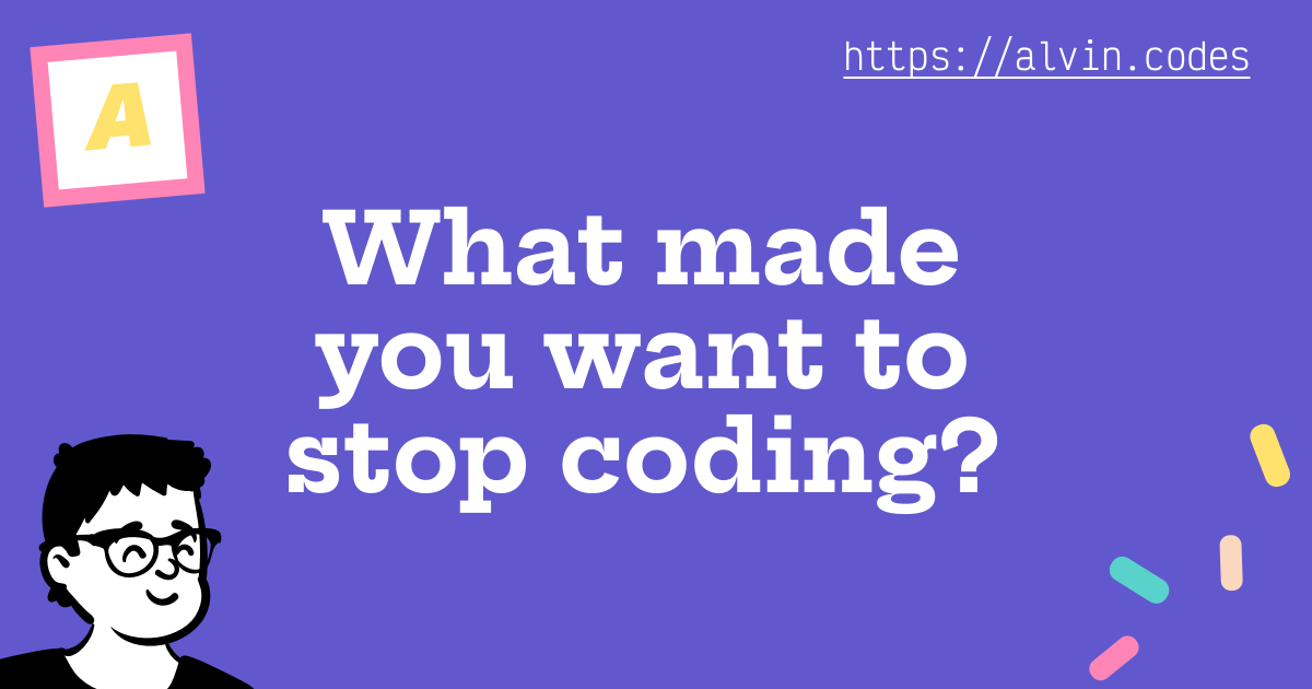 What made you want to stop coding? - Alvin Bryan